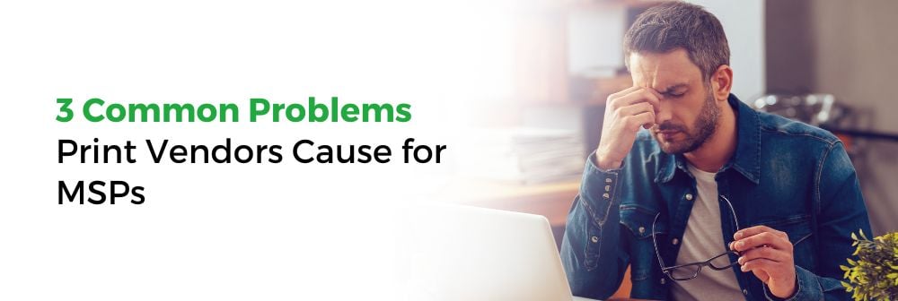 3 Common Problems Print Vendors Cause for MSPs